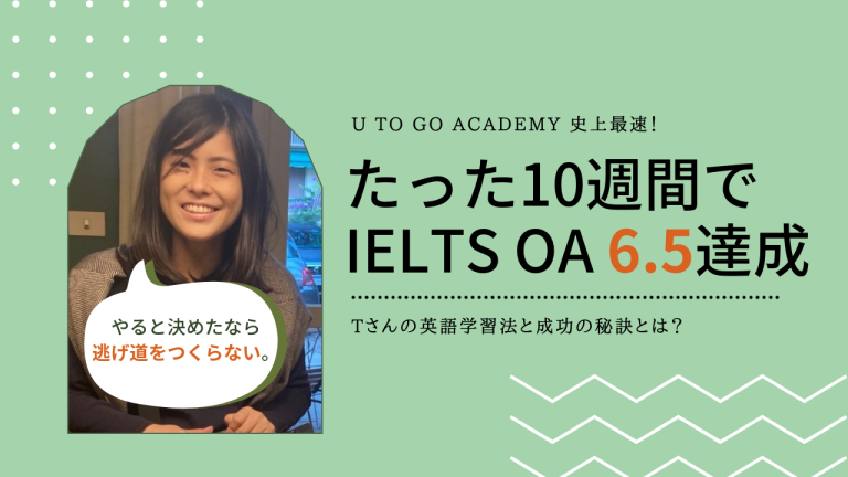 たった10週間で IELTS 5.5からOA6.5までスコアを伸ばしたTさんの英語勉強法と成功の秘訣とは│U to Go